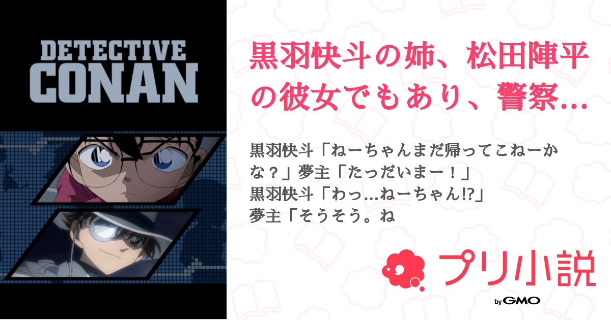 黒羽快斗の姉、松田陣平の彼女でもあり、警察官公安とモデルと組織のno1でした。 全30話 【連載中】（りー♪さんの夢小説） 無料